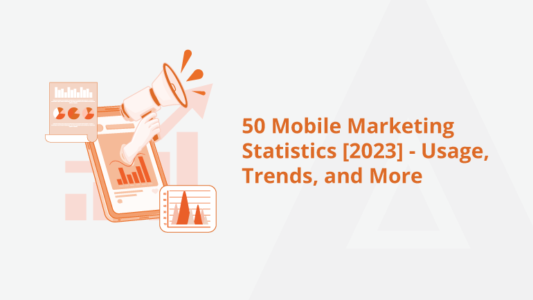 50 Mobile Marketing Statistics - Usage, Trends, And More