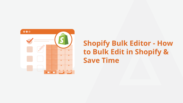 Shopify Bulk Editor – How To Bulk Edit In Shopify & Save Time