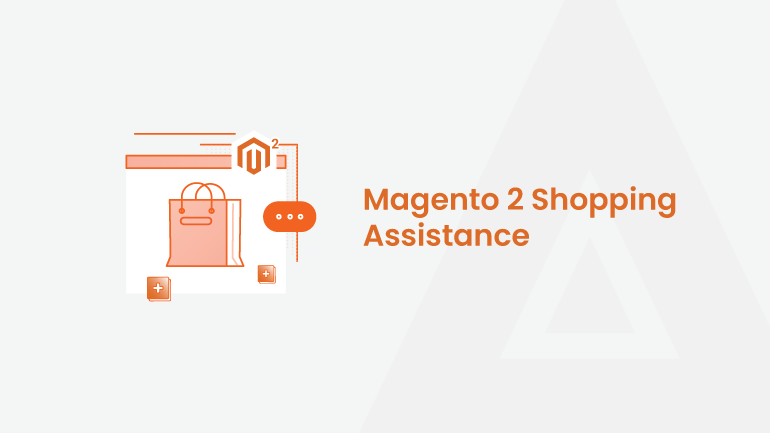 Magento 2 Shopping Assistance: What It Is & How It Works?