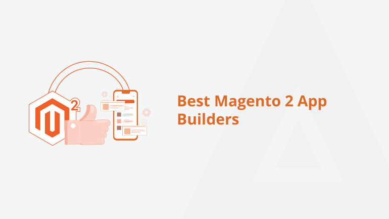 Here Are 7 Best Magento 2 App Builders For 2024